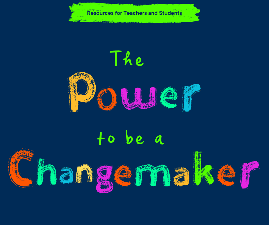 The Power to be a Changemaker: Resources for Teachers and Students